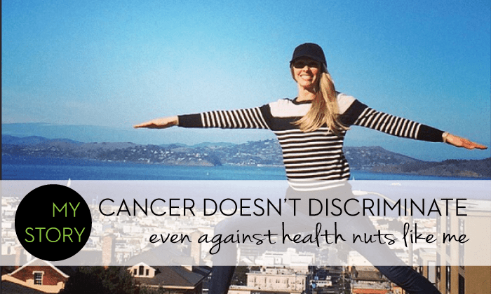 Cancer Doesn't Discriminate, Not Even Against Health Nuts Like Me! My